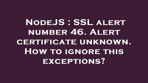 NodeJS SSL Alert Number 46 Alert Certificate Unknown How To Ignore