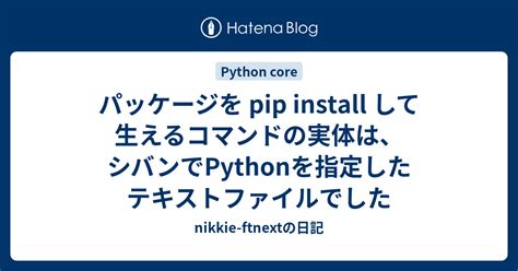 パッケージを Pip Install して生えるコマンドの実体は、シバンでpythonを指定したテキストファイルでした Nikkie