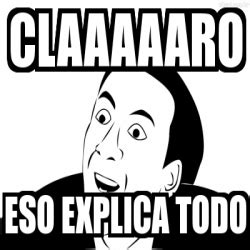 Meme Personalizado Claaaaaro Eso Explica Todo