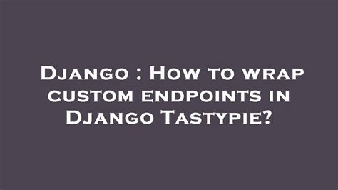 django how to wrap custom endpoints in django tastypie youtube