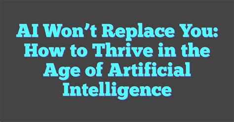 Ai Wont Replace You How To Thrive In The Age Of Artificial Intelligence