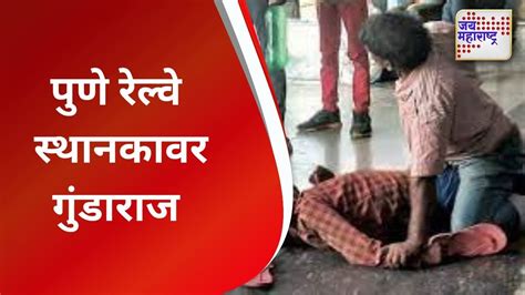 Pune पुणे रेल्वे स्थानकावर गुंडाराज Marathi News Youtube