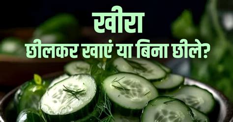 क्या आप भी खीरा छीलकर खाते हैं आज ही बदल लें ये आदत जान लें सही तरीका