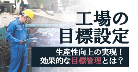 工場の目標とは？設定する目的と達成のためのアクションやシステム｜ものづくりコラム Techno Wa｜中小製造業向け Dxソリューション