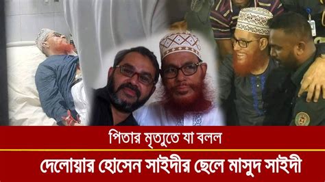 পিতার মৃত্যুতে নিয়ে যা বলল ছেলে মাসুদ সাইদী। Delwar Hossain Sayeedi