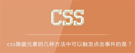 Css隐藏元素的几种方法中可以触发点击事件的是什么？ Divcss5