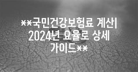 국민건강보험료 계산 2024년 요율로 상세 가이드