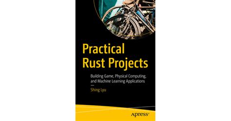 Practical Rust Projects Building Game Physical Computing And Machine