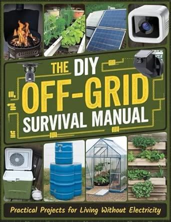The Diy Off Grid Survival Manual Practical Projects For Living Without