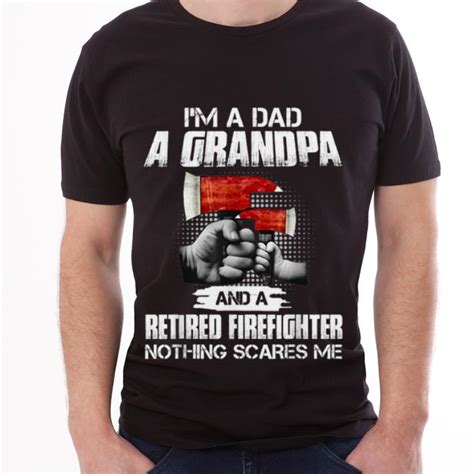 Nice Im A Dad A Grandpa And A Retired Firefighter Nothing Scares Me