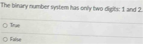Solved The Binary Number System Has Only Two Digits 1 And 2 True