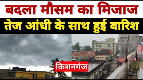 किशनगंज बदला मौसम का मिजाज तेज आंधी के साथ कई जगहों पर हुई बारिश