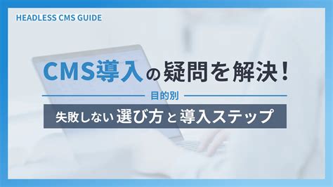 Cms導入の疑問を解決！目的別・失敗しない選び方と導入ステップ ヘッドレスcmsガイド