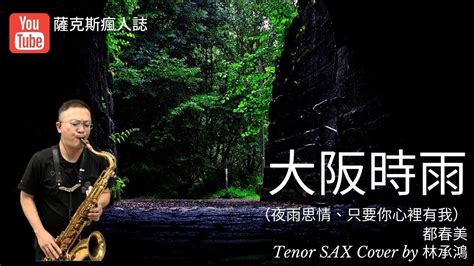 大阪時雨都春美 夜雨思情 只要你心裡有我 薩克斯風演奏 Tenor Saxophone Cover 林承鴻 YouTube