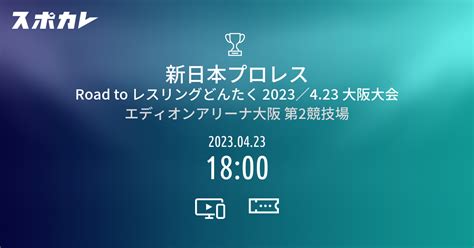 新日本プロレス Road To レスリングどんたく 2023／423 大阪大会 スポカレ