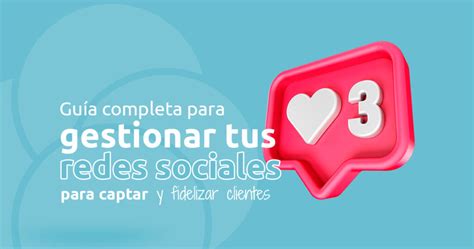 Guía Completa Para Gestionar Tus Redes Sociales Para Captar Y Fidelizar