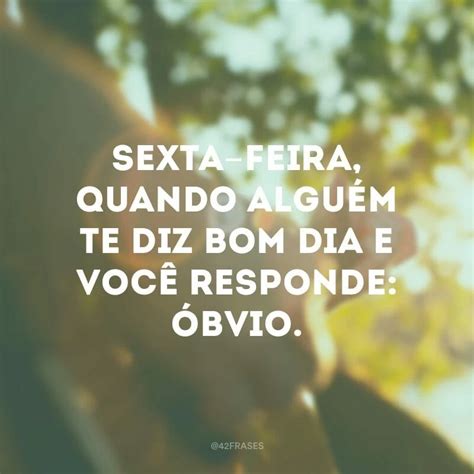 40 Frases De Sexta Feira Para Comemorar A Chegada Do Melhor Dia