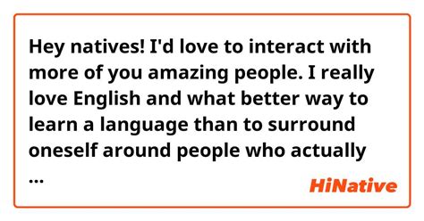 Hey Natives Id Love To Interact With More Of You Amazing People I Really Love English And