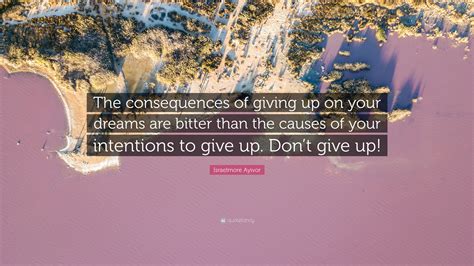 Israelmore Ayivor Quote The Consequences Of Giving Up On Your Dreams