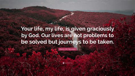 Henri J M Nouwen Quote Your Life My Life Is Given Graciously By
