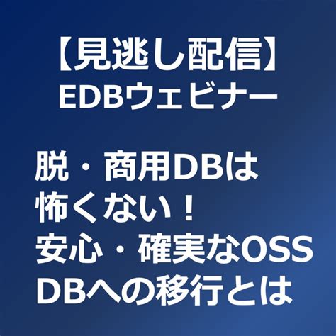 【見逃し配信】脱・商用dbは怖くない！～安心・確実なoss dbへの移行とは～ edbジャパンブログ2025