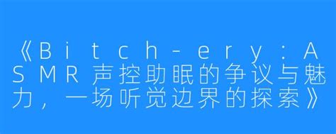 《bitch Ery：asmr声控助眠的争议与魅力，一场听觉边界的探索》 3dasmr