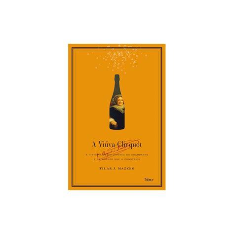 A ViÚva Clicquot A HistÓria De Um ImpÉrio Do Champanhe E Da Mulher Que