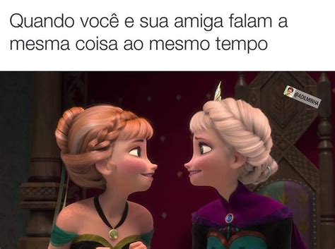 Quando Você E Sua Amiga Falam A Mesma Coisa Ao Mesmo Tempo Memes