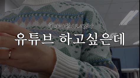 유튜브 하고싶은데 뭘로 해야돼 주제없는 유튜버의 고민 Youtube