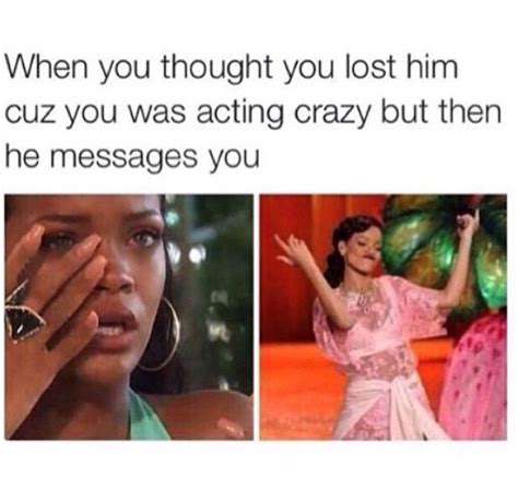 When You Act Crazy But He Still Messages You Funny Relationship