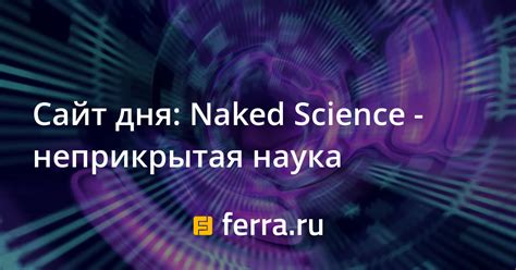 Сайт дня Naked Science неприкрытая наука Новости Наука и технологии Ferra ru