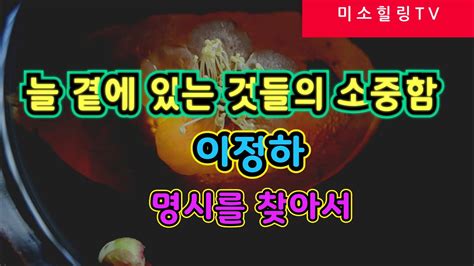 시낭송 늘 곁에 있는 것들의 소중함 좋은글 시낭독 힐링글 감동시 공연낭송시 감성시 대회시 영상시이정하명시를 찾아서낭송 임서현 Youtube