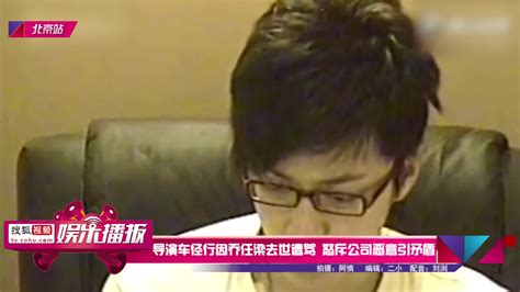 导演车径行因乔任梁去世遭骂 怒斥公司恶意引矛盾 搜狐视频