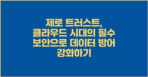 제로 트러스트 클라우드 시대의 필수 보안으로 데이터 방어 강화하기