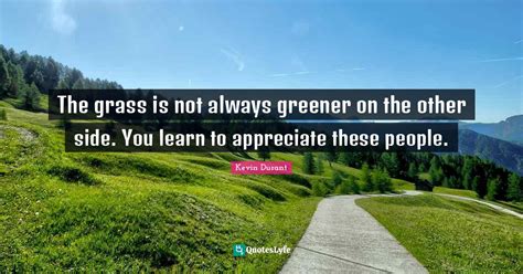 The Grass Is Not Always Greener On The Other Side You Learn To Apprec