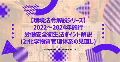 【環境法令解説シリーズ】2022～2024年施行 労働安全衛生法ポイント解説 2 化学物質管理体系の見直し 株式会社マネジメントオフィスいまむら