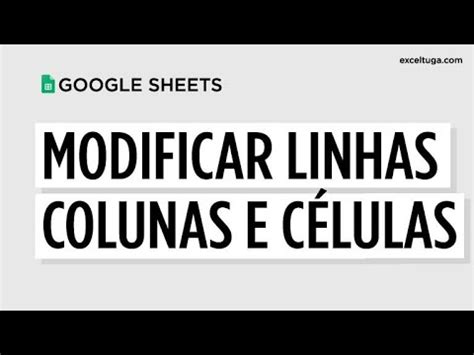 Modificar linhas colunas e células no Google Sheets vídeo