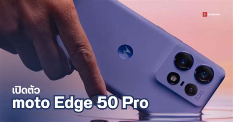 สเปค Motorola Edge 50 Pro มือถือจอสีตรงมาตรฐาน Pantone รุ่นแรกของโลก เริ่มต้นราว 14 000 บาท
