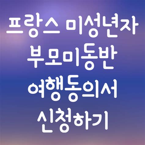 프랑스 미성년자 부모미동반 여행동의서 배달의민원 네이버 블로그