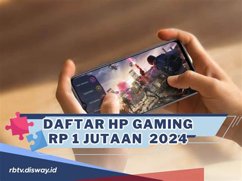 Daftar 6 Hp Gaming Rp 1 Jutaan April 2024 Ram Mulai Dari 3gb Hingga 6gb