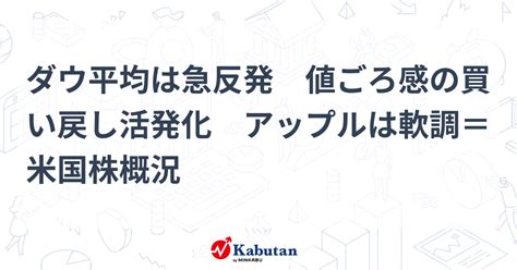 ダウ平均は急反発 値ごろ感の買い戻し活発化 アップルは軟調＝米国株概況 市況 株探ニュース