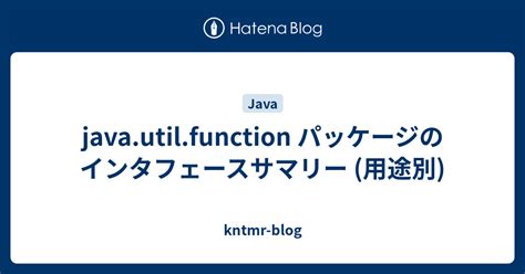 java util function パッケージのインタフェースサマリー 用途別 kntmr blog