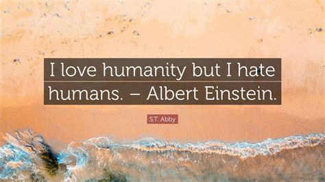S T Abby Quote “i Love Humanity But I Hate Humans Albert Einstein ”