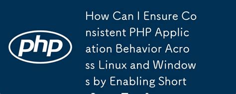 如何透過啟用短開放標記來確保 linux 和 windows 上 php 應用程式行為的一致性？ php教程 php中文網