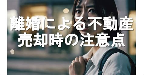 離婚による不動産売却の注意点 ブログ 東京都千代田区の不動産売却なら千代田区不動産売却相談窓口ドットコム