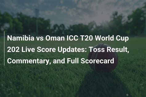 Namibia Vs Oman Icc T20 World Cup 202 Live Score Updates Toss Result