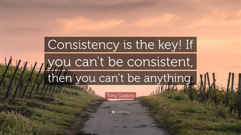 Tony Gaskins Quote Consistency Is The Key If You Cant Be Consistent