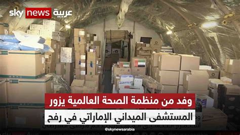 وفد من منظمة الصحة العالمية يزور المستشفى الميداني الإماراتي في رفح
