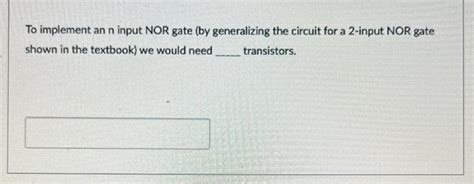 solved to implement an n input nor gate by generalizing the