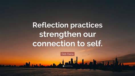 Deb Dana Quote “reflection Practices Strengthen Our Connection To Self ”
